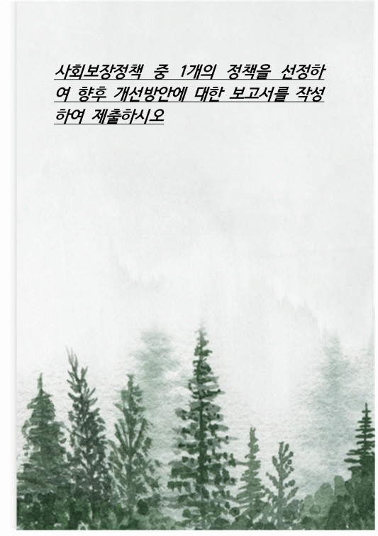 사회보장정책 중 1개의 정책을 선정하여 향후 개선방안에 대한 보고서를 작성하여 제출하시오