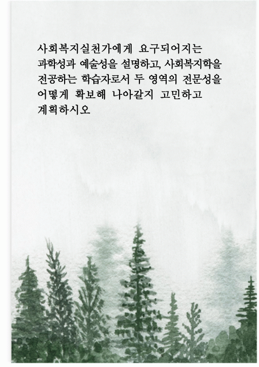 사회복지실천가에게 요구되어지는 과학성과 예술성을 설명하고, 사회복지학을 전공하는 학습자로서 두 영역의 전문성을 어떻게 확보해 나아갈지 고민하고 계획하시오