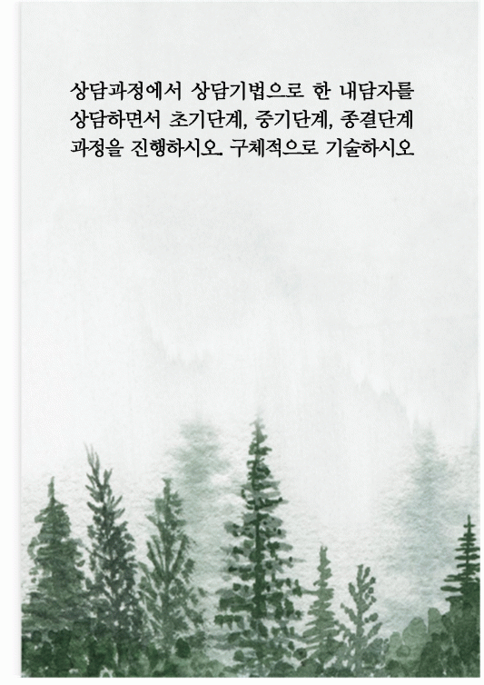 상담과정에서 상담기법으로 한 내담자를 상담하면서 초기단계, 중기단계, 종결단계 과정을 진행하시오. 구체적으로 기술하시오
