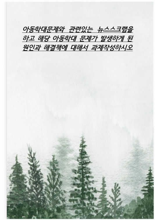 아동학대문제와 관련있는 뉴스스크랩을 하고 해당 아동학대 문제가 발생하게 된 원인과 해결책에 대해서 과제작성하시오