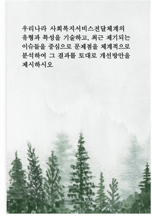 우리나라 사회복지서비스전달체계의 유형과 특성을 기술하고, 최근 제기되는 이슈들을 중심으로 문제점을 체계적으로 분석하여 그 결과를 토대로 개선방안을 제시하시오