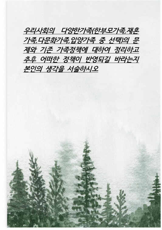우리사회의 다양한가족(한부모가족,재혼가족,다문화가족,입양가족 중 선택)의 문제와 기존 가족정책에 대하여 정리하고 추후 어떠한 정책이 반영되길 바라는지 본인의 생각을 서술하시오