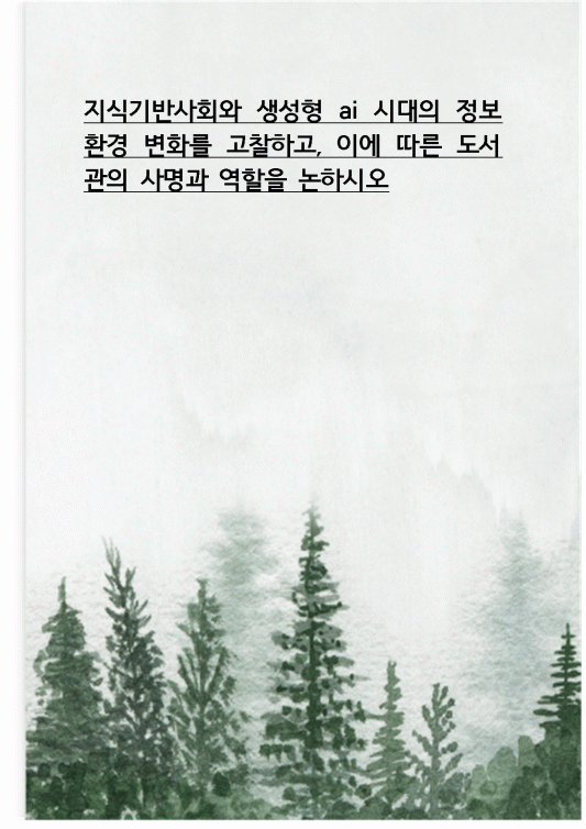 지식기반사회와 생성형 ai 시대의 정보 환경 변화를 고찰하고, 이에 따른 도서관의 사명과 역할을 논하시오