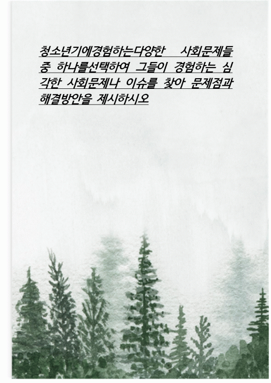 청소년기에경험하는다양한 사회문제들 중 하나를선택하여 그들이 경험하는 심각한 사회문제나 이슈를 찾아 문제점과 해결방안을 제시하시오