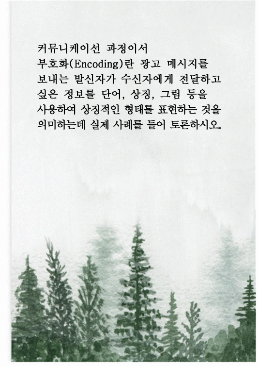 커뮤니케이선 과정이서 부호화(Encoding)란 광고 메시지를 보내는 발신자가 수신자에게 전달하고 싶은 정보를 단어, 상징, 그림 등을 사용하여 상징적인 형태를 표현하는 것을 의미하는데 실제 사례를 들어 토론하시오.