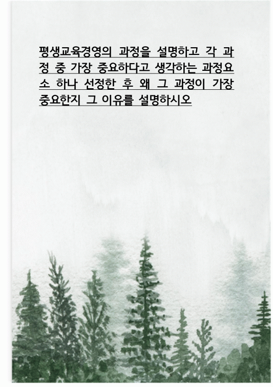 평생교육경영의 과정을 설명하고 각 과정 중 가장 중요하다고 생각하는 과정요소 하나 선정한 후 왜 그 과정이 가장 중요한지 그 이유를 설명하시오