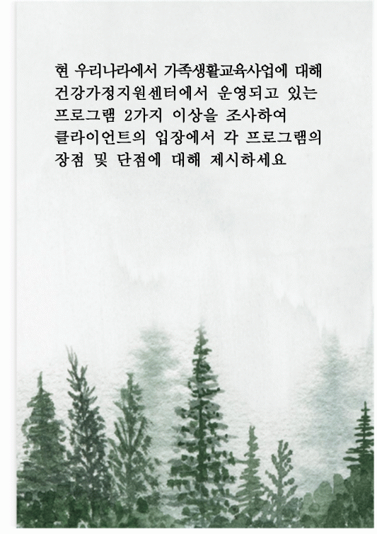현 우리나라에서 가족생활교육사업에 대해 건강가정지원센터에서 운영되고 있는 프로그램 2가지 이상을 조사하여 클라이언트의 입장에서 각 프로그램의 장점 및 단점에 대해 제시하세요