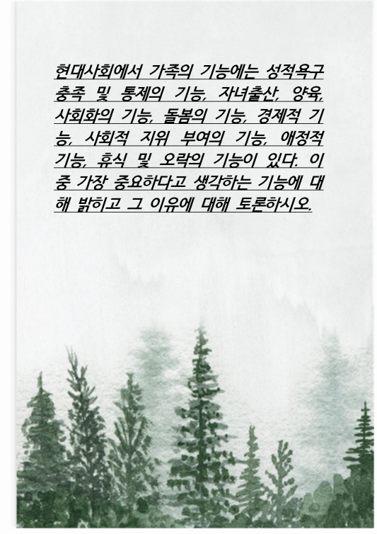 현대사회에서 가족의 기능에는 성적욕구 충족 및 통제의 기능, 자녀출산, 양육, 사회화의 기능, 돌봄의 기능, 경제적 기능, 사회적 지위 부여의 기능, 애정적 기능, 휴식 및 오락의 기능이 있다. 이 중 가장 중요하다고 생각하는 기능에 대해 밝히고 그 이유에 대해 토론하시오.