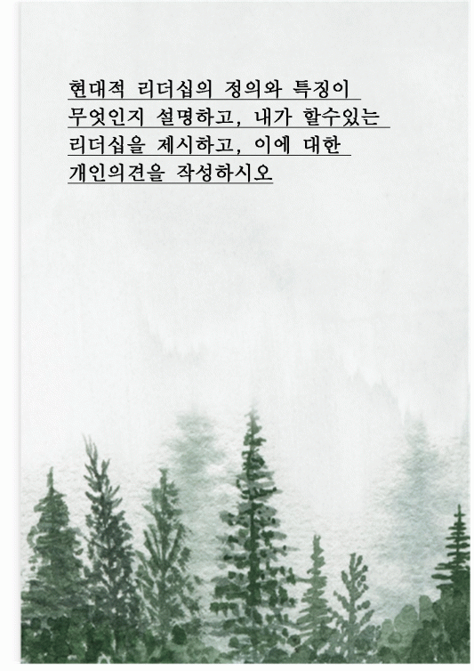 현대적 리더십의 정의와 특징이 무엇인지 설명하고, 내가 할수있는 리더십을 제시하고, 이에 대한 개인의견을 작성하시오