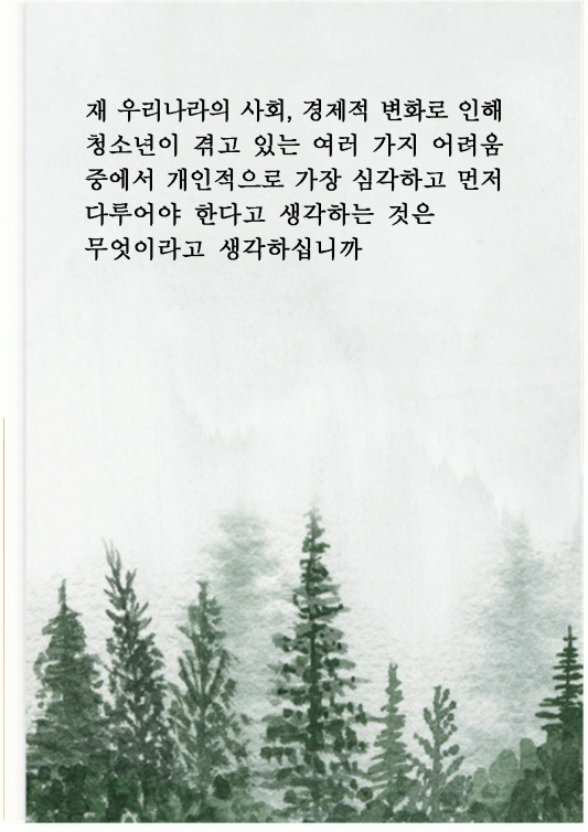 현재 우리나라의 사회, 경제적 변화로 인해 청소년이 겪고 있는 여러 가지 어려움 중에서 개인적으로 가장 심각하고 먼저 다루어야 한다고 생각하는 것은 무엇이라고 생각하십니까