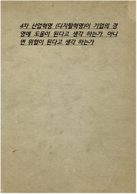 4차 산업혁명 (디지털혁명)이 기업의 경영에 도움이 된다고 생각 하는가. 아니면 위협이 된다고 생각 하는가