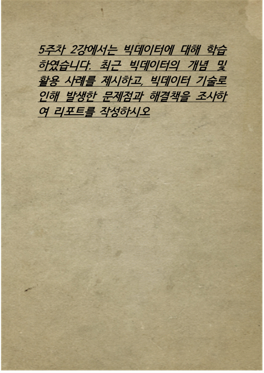 5주차 2강에서는 빅데이터에 대해 학습하였습니다. 최근 빅데이터의 개념 및 활용 사례를 제시하고, 빅데이터 기술로 인해 발생한 문제점과 해결책을 조사하여 리포트를 작성하시오