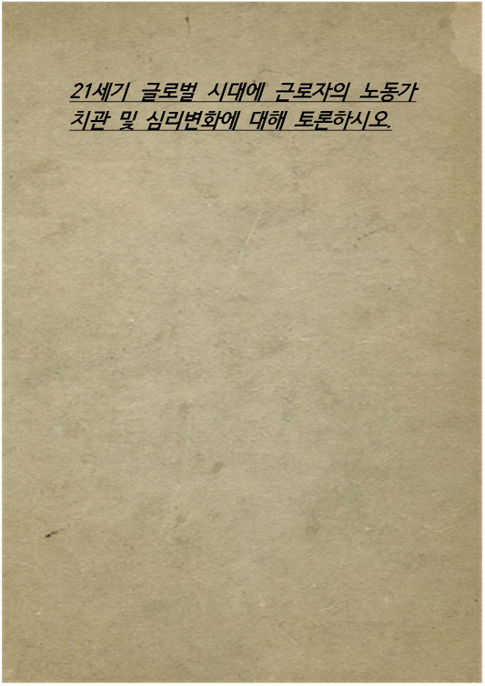21세기 글로벌 시대에 근로자의 노동가치관 및 심리변화에 대해 토론하시오.