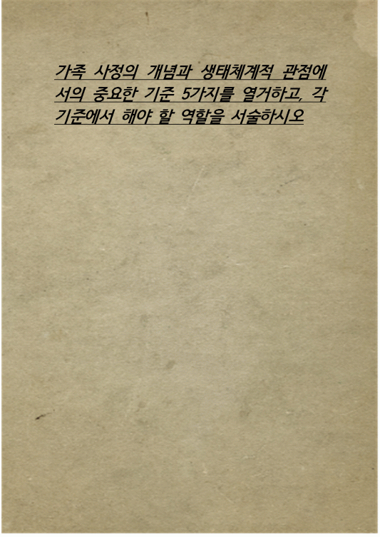 가족 사정의 개념과 생태체계적 관점에서의 중요한 기준 5가지를 열거하고, 각 기준에서 해야 할 역할을 서술하시오