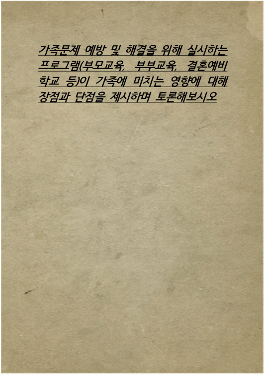 가족문제 예방 및 해결을 위해 실시하는 프로그램(부모교육, 부부교육, 결혼예비학교 등)이 가족에 미치는 영향에 대해 장점과 단점을 제시하며 토론해보시오