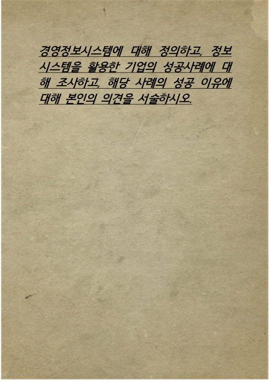 경영정보시스템에 대해 정의하고, 정보시스템을 활용한 기업의 성공사례에 대해 조사하고, 해당 사례의 성공 이유에 대해 본인의 의견을 서술하시오.