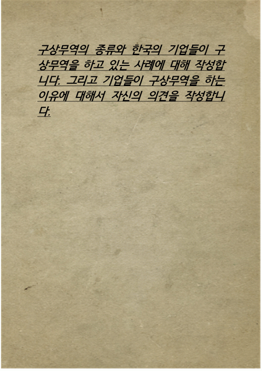 구상무역의 종류와 한국의 기업들이 구상무역을 하고 있는 사례에 대해 작성합니다. 그리고 기업들이 구상무역을 하는 이유에 대해서 자신의 의견을 작성합니다.