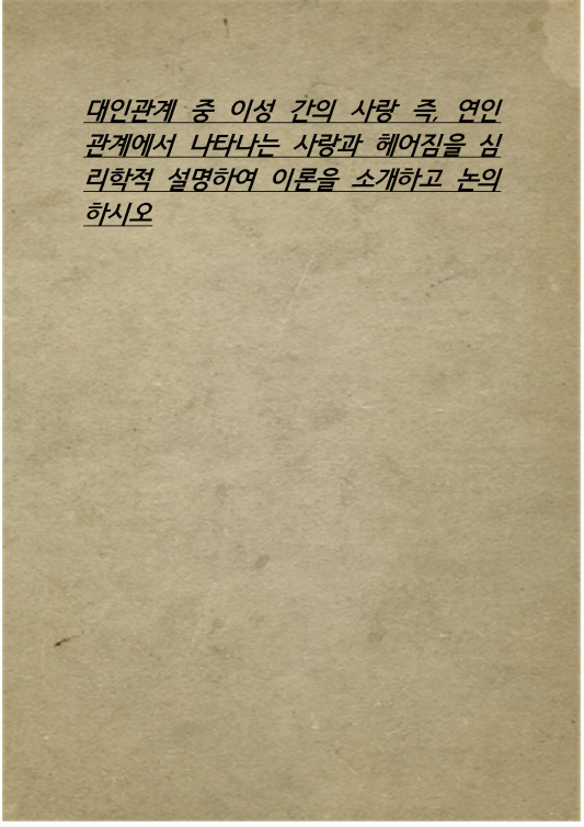대인관계 중 이성 간의 사랑 즉, 연인 관계에서 나타나는 사랑과 헤어짐을 심리학적 설명하여 이론을 소개하고 논의하시오