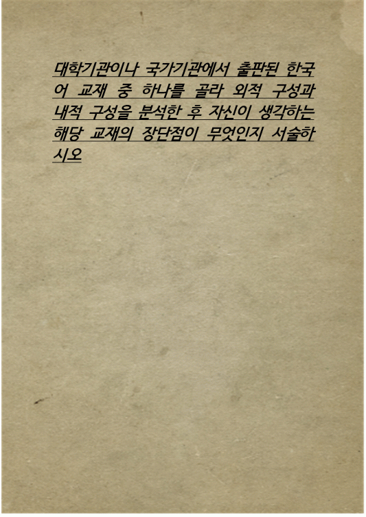 대학기관이나 국가기관에서 출판된 한국어 교재 중 하나를 골라 외적 구성과 내적 구성을 분석한 후 자신이 생각하는 해당 교재의 장단점이 무엇인지 서술하시오