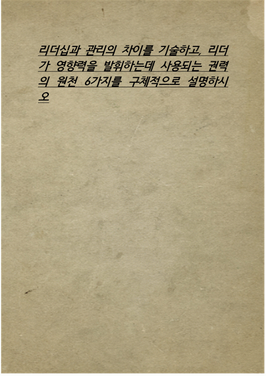 리더십과 관리의 차이를 기술하고, 리더가 영향력을 발휘하는데 사용되는 권력의 원천 6가지를 구체적으로 설명하시오