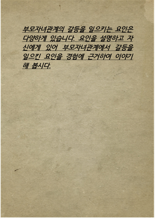 부모자녀관계의 갈등을 일으키는 요인은 다양하게 있습니다. 요인을 설명하고 자신에게 있어 부모자녀관계에서 갈등을 일으킨 요인을 경험에 근거하여 이야기해 봅시다.