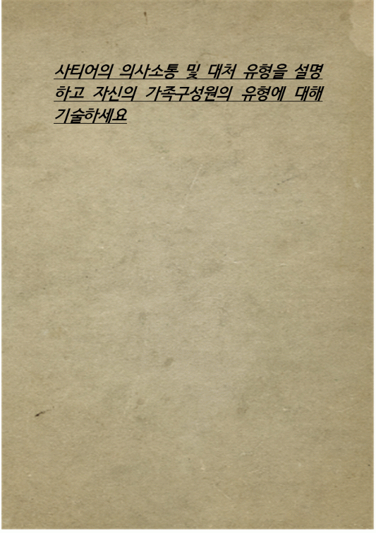 사티어의 의사소통 및 대처 유형을 설명하고 자신의 가족구성원의 유형에 대해 기술하세요