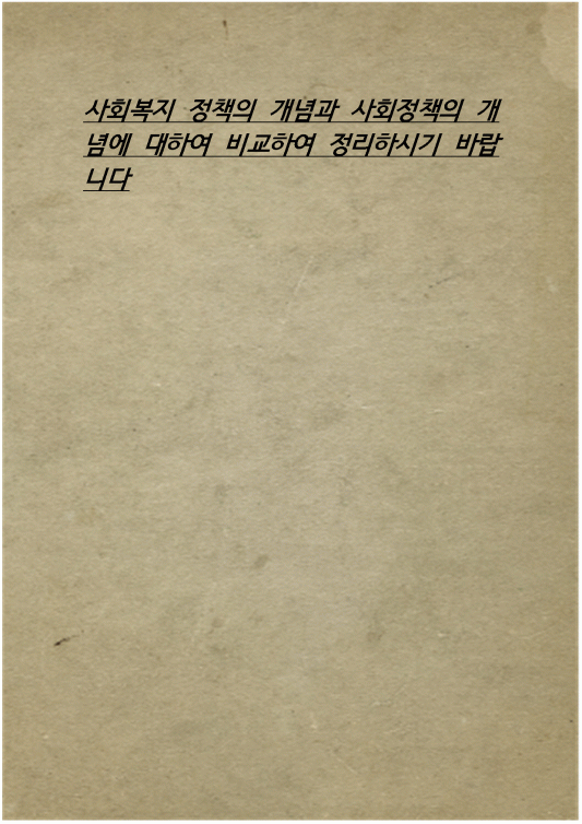 사회복지 정책의 개념과 사회정책의 개념에 대하여 비교하여 정리하시기 바랍니다