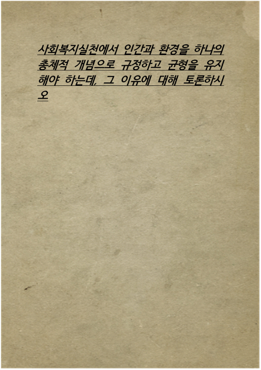 사회복지실천에서 인간과 환경을 하나의 총체적 개념으로 규정하고 균형을 유지해야 하는데, 그 이유에 대해 토론하시오