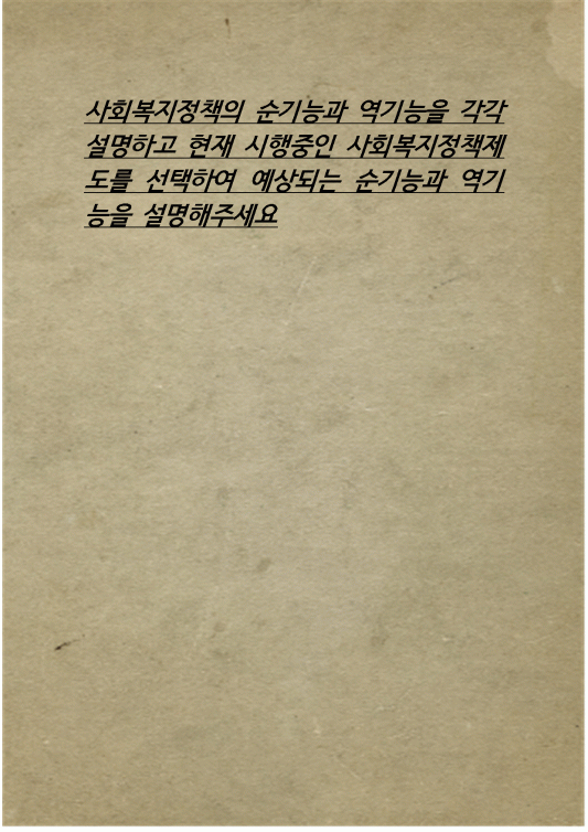 사회복지정책의 순기능과 역기능을 각각 설명하고 현재 시행중인 사회복지정책제도를 선택하여 예상되는 순기능과 역기능을 설명해주세요