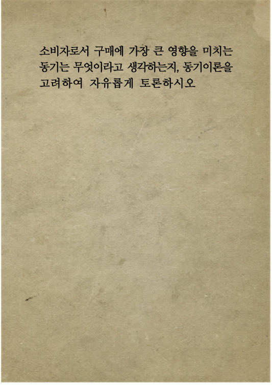 소비자로서 구매에 가장 큰 영향을 미치는 동기는 무엇이라고 생각하는지, 동기이론을 고려하여 자유롭게 토론하시오