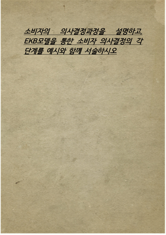 소비자의 의사결정과정을 설명하고, EKB모델을 통한 소비자 의사결정의 각 단계를 예시와 함께 서술하시오