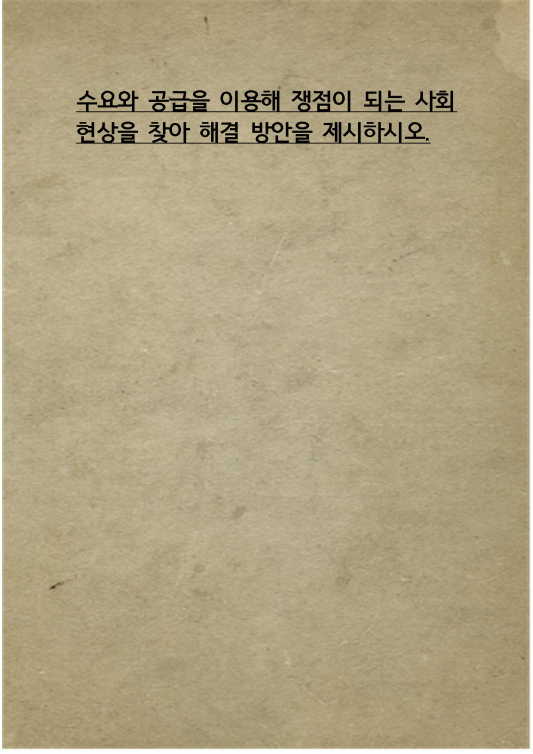 수요와 공급을 이용해 쟁점이 되는 사회현상을 찾아 해결 방안을 제시하시오.