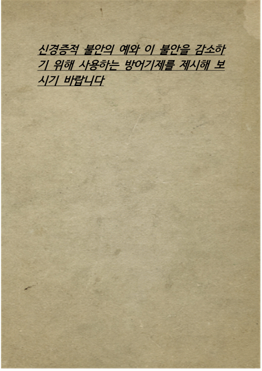 신경증적 불안의 예와 이 불안을 감소하기 위해 사용하는 방어기제를 제시해 보시기 바랍니다