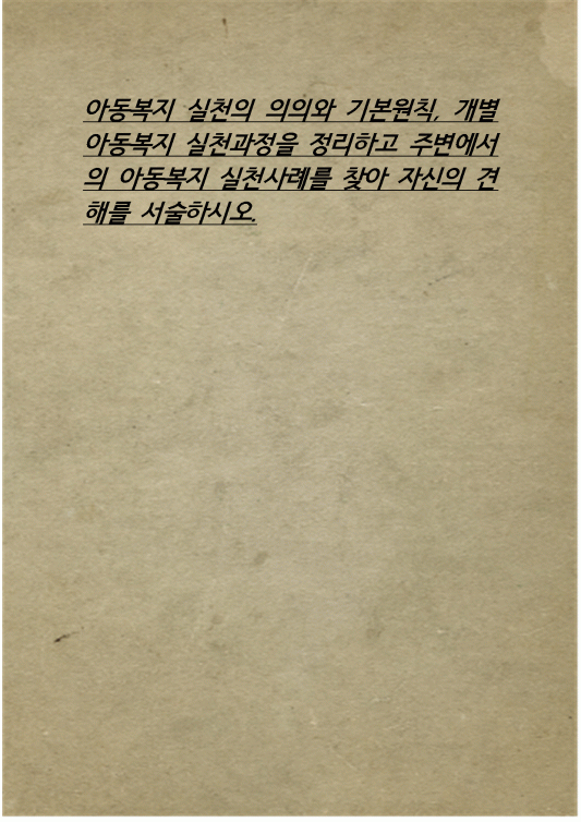 아동복지 실천의 의의와 기본원칙, 개별 아동복지 실천과정을 정리하고 주변에서의 아동복지 실천사례를 찾아 자신의 견해를 서술하시오.