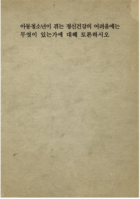 아동청소년이 겪는 정신건강의 어려움에는 무엇이 있는가에 대해 토론하시오