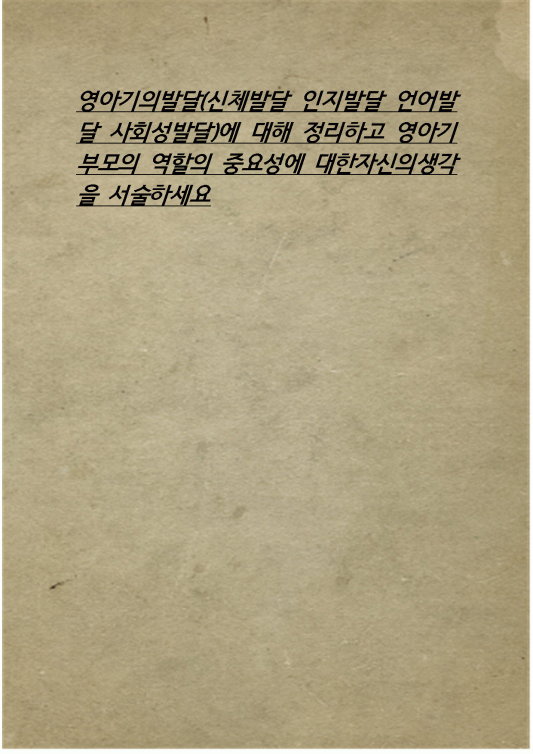 영아기의발달(신체발달 인지발달 언어발달 사회성발달)에 대해 정리하고 영아기 부모의 역할의 중요성에 대한자신의생각을 서술하세요