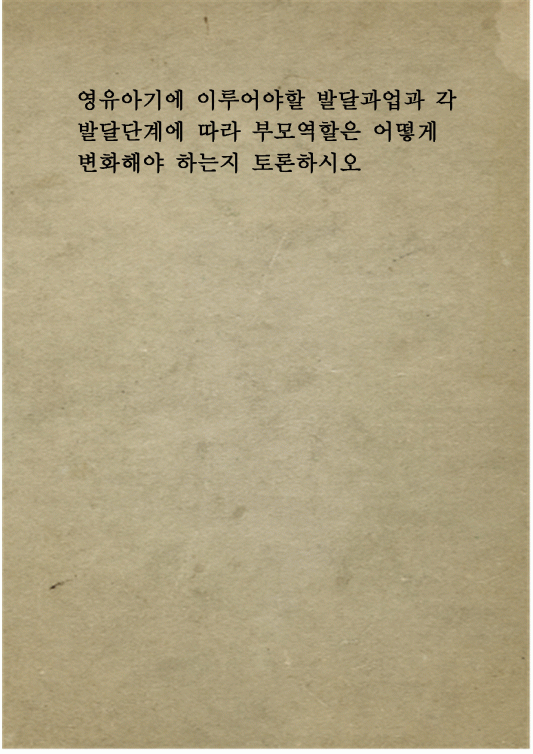 영유아기에 이루어야할 발달과업과 각 발달단계에 따라 부모역할은 어떻게 변화해야 하는지 토론하시오