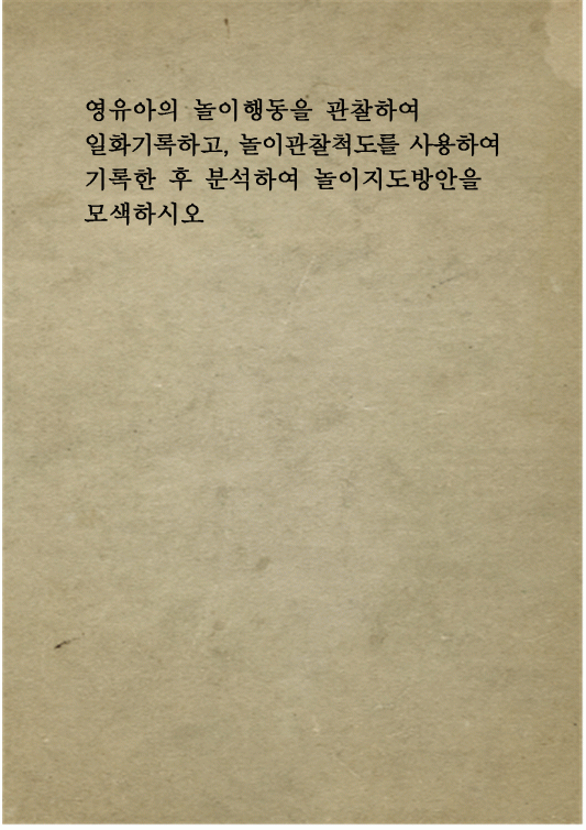 영유아의 놀이행동을 관찰하여 일화기록하고, 놀이관찰척도를 사용하여 기록한 후 분석하여 놀이지도방안을 모색하시오