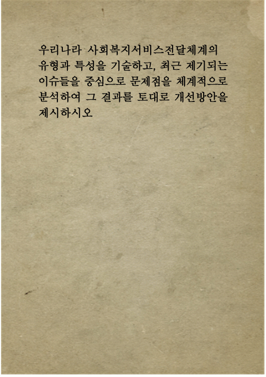 우리나라 사회복지서비스전달체계의 유형과 특성을 기술하고, 최근 제기되는 이슈들을 중심으로 문제점을 체계적으로 분석하여 그 결과를 토대로 개선방안을 제시하시오