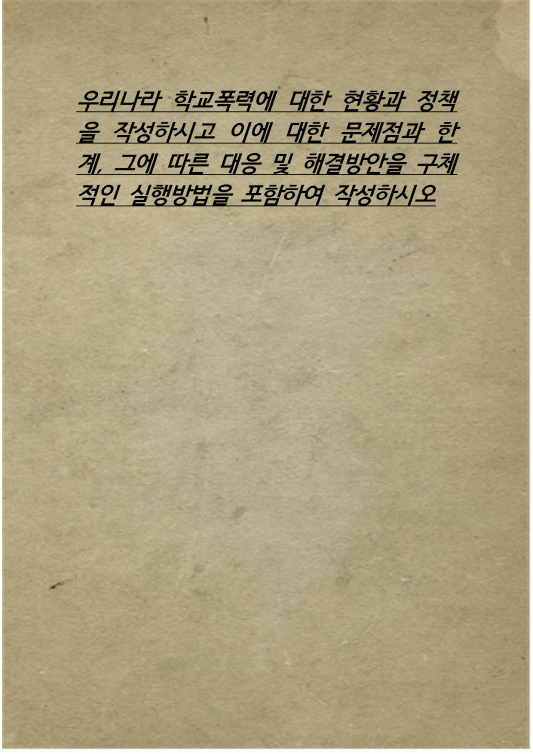 우리나라 학교폭력에 대한 현황과 정책을 작성하시고 이에 대한 문제점과 한계, 그에 따른 대응 및 해결방안을 구체적인 실행방법을 포함하여 작성하시오