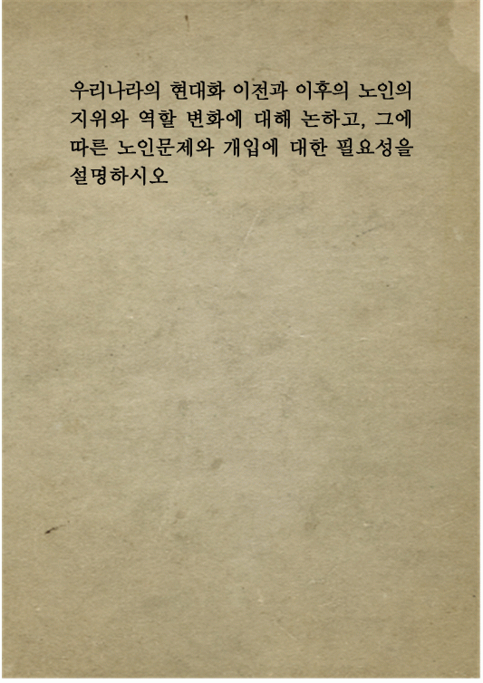 우리나라의 현대화 이전과 이후의 노인의 지위와 역할 변화에 대해 논하고, 그에 따른 노인문제와 개입에 대한 필요성을 설명하시오