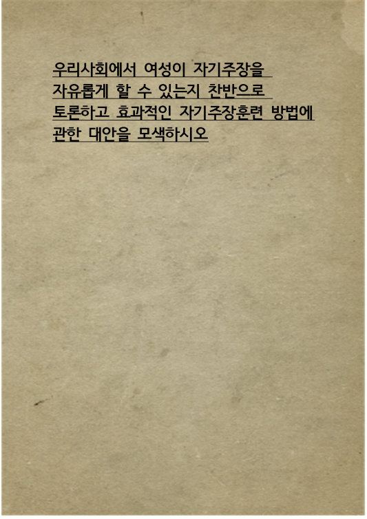 우리사회에서 여성이 자기주장을 자유롭게 할 수 있는지 찬반으로 토론하고 효과적인 자기주장훈련 방법에 관한 대안을 모색하시오