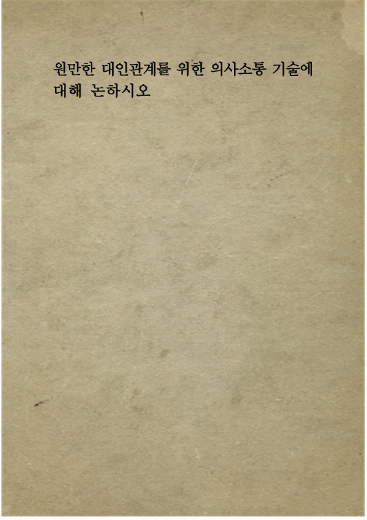 원만한 대인관계를 위한 의사소통 기술에 대해 논하시오