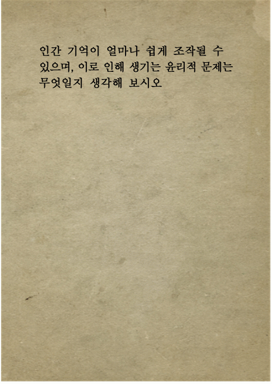 인간 기억이 얼마나 쉽게 조작될 수 있으며, 이로 인해 생기는 윤리적 문제는 무엇일지 생각해 보시오