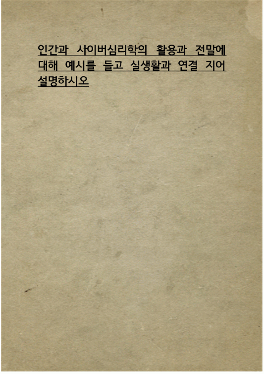 인간과 사이버심리학의 활용과 전말에 대해 예시를 들고 실생활과 연결 지어 설명하시오
