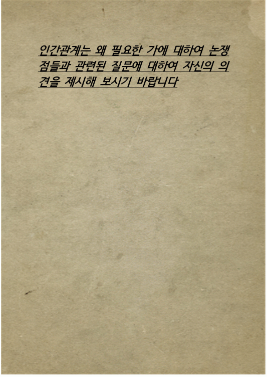 인간관계는 왜 필요한 가에 대하여 논쟁점들과 관련된 질문에 대하여 자신의 의견을 제시해 보시기 바랍니다
