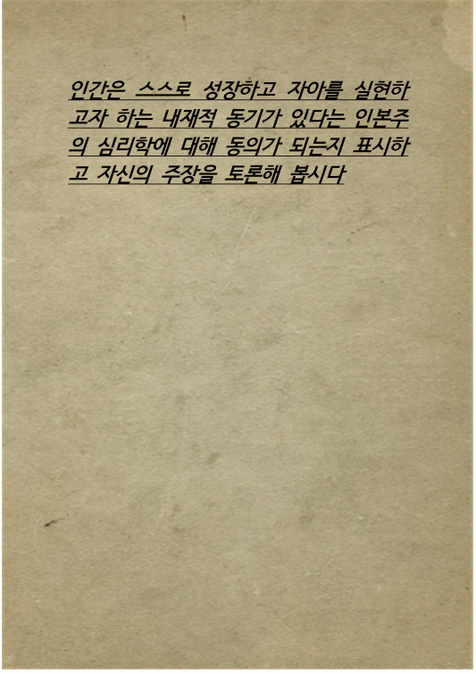 인간은 스스로 성장하고 자아를 실현하고자 하는 내재적 동기가 있다는 인본주의 심리학에 대해 동의가 되는지 표시하고 자신의 주장을 토론해 봅시다