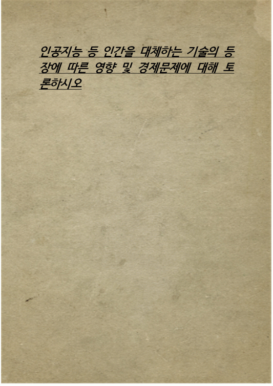 인공지능 등 인간을 대체하는 기술의 등장에 따른 영향 및 경제문제에 대해 토론하시오
