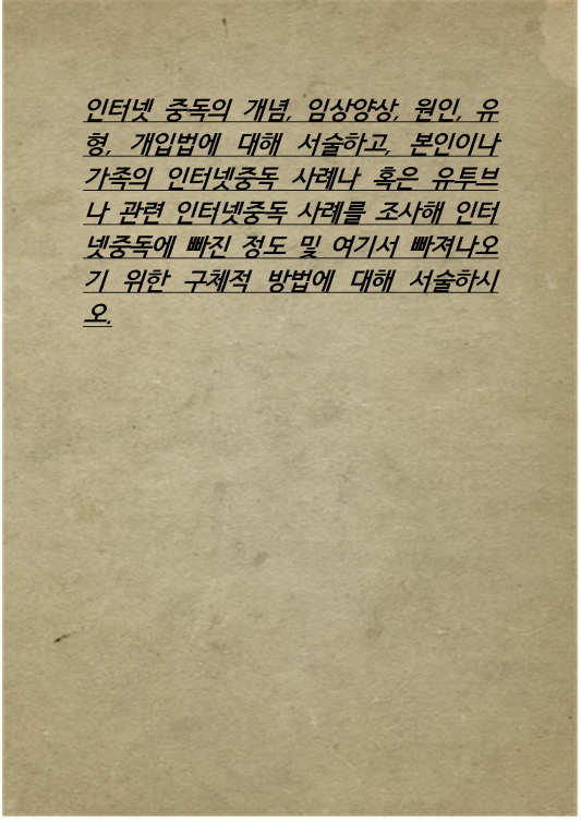 인터넷 중독의 개념, 임상양상, 원인, 유형, 개입법에 대해 서술하고, 본인이나 가족의 인터넷중독 사례나 혹은 유투브나 관련 인터넷중독 사례를 조사해 인터넷중독에 빠진 정도 및 여기서 빠져나오기 위한 구체적 방법에 대해 서술하시오.