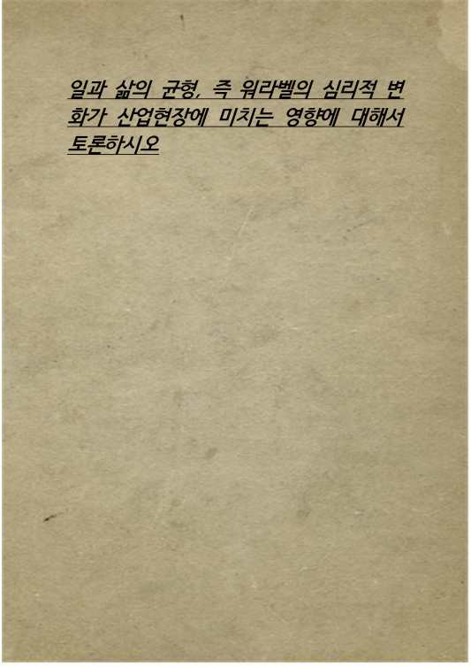 일과 삶의 균형, 즉 워라벨의 심리적 변화가 산업현장에 미치는 영향에 대해서 토론하시오